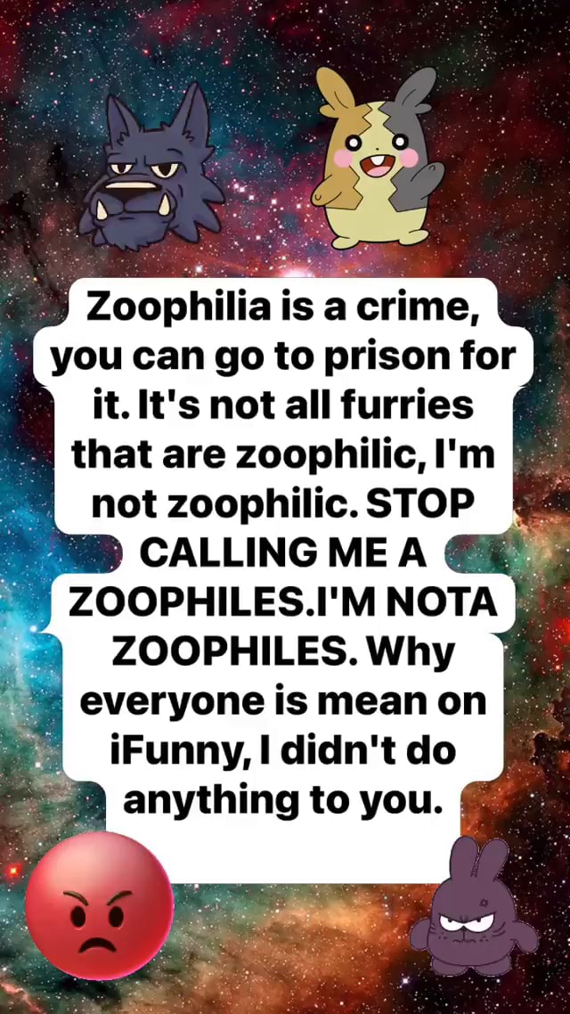Zoophilia is a crime, you can go to prison for I it. It's not all ...