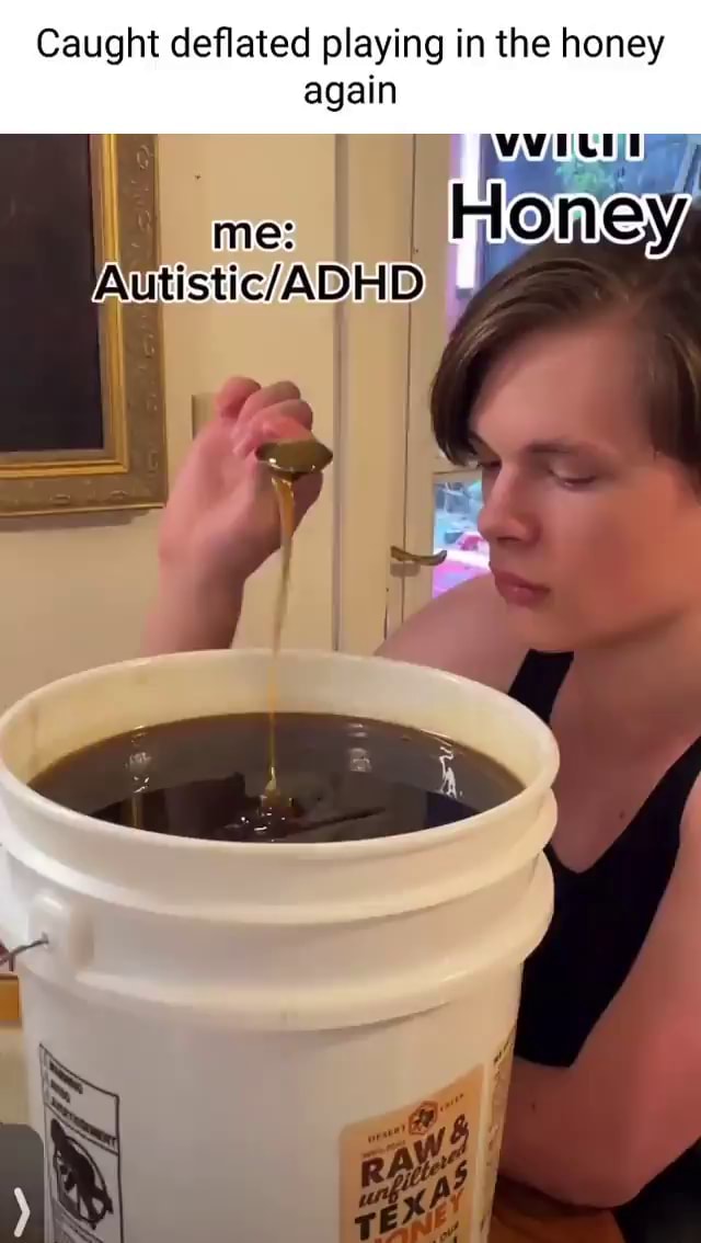 Caught deflated playing in the honey again me: Autistic/ ADHD - iFunny