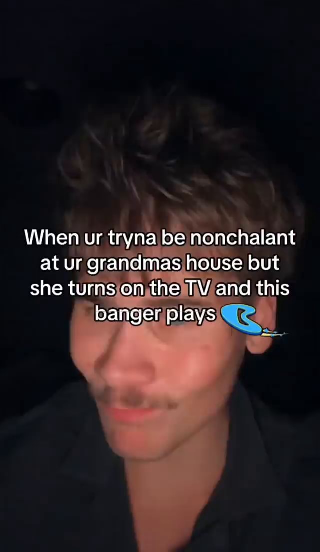 When ur tryna be nonchalant at ur grandmas house but she turns on the ...