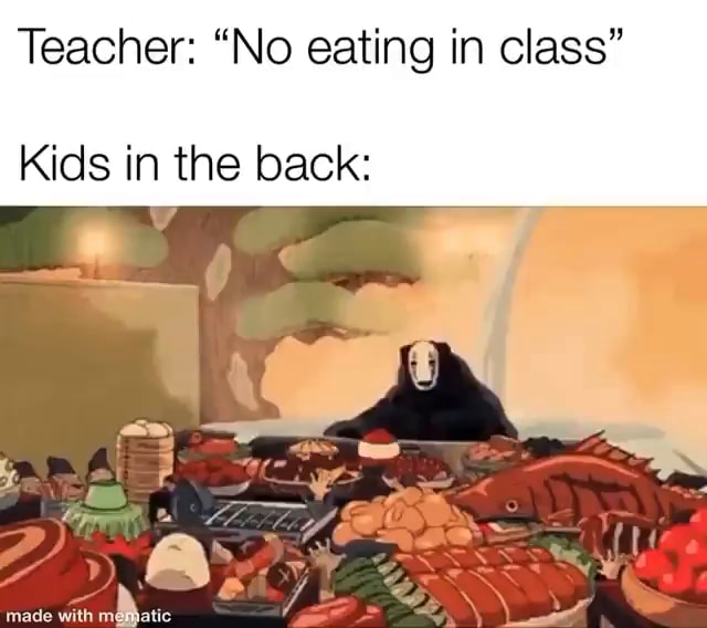 Teacher: "No eating in class" Kids in the back: - iFunny