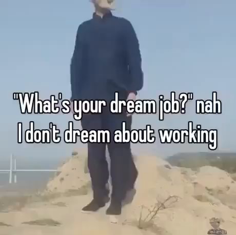 'What's your dream jcb?' nah Idont dream about working - iFunny