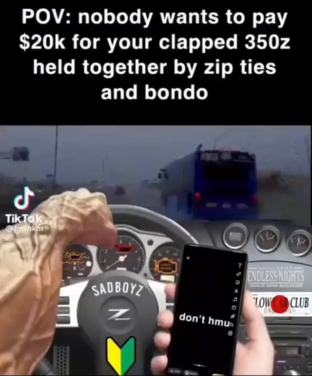 POV: nobody wants to pay for your clapped 350z held together by zip ...