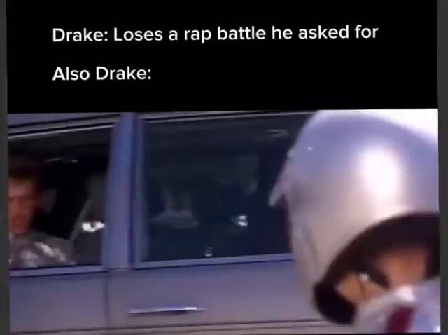 Drake: Loses a rap battle he asked for Also Drake: - iFunny