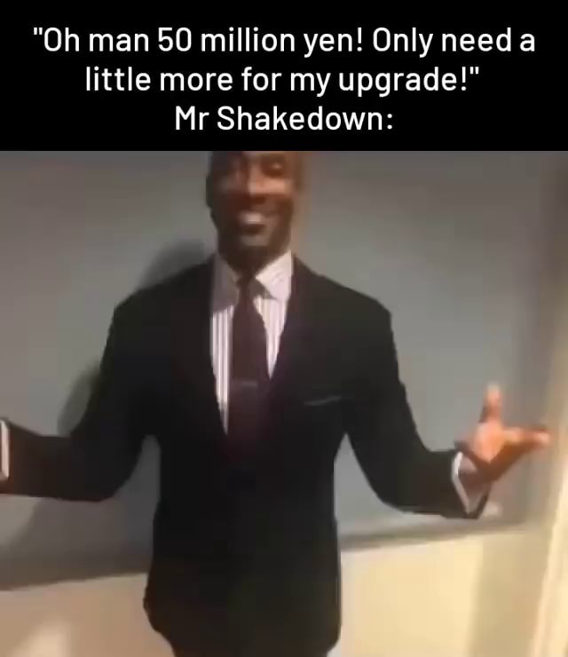 "Oh man 50 million yen! Only needa little more for my upgrade!" Mr ...