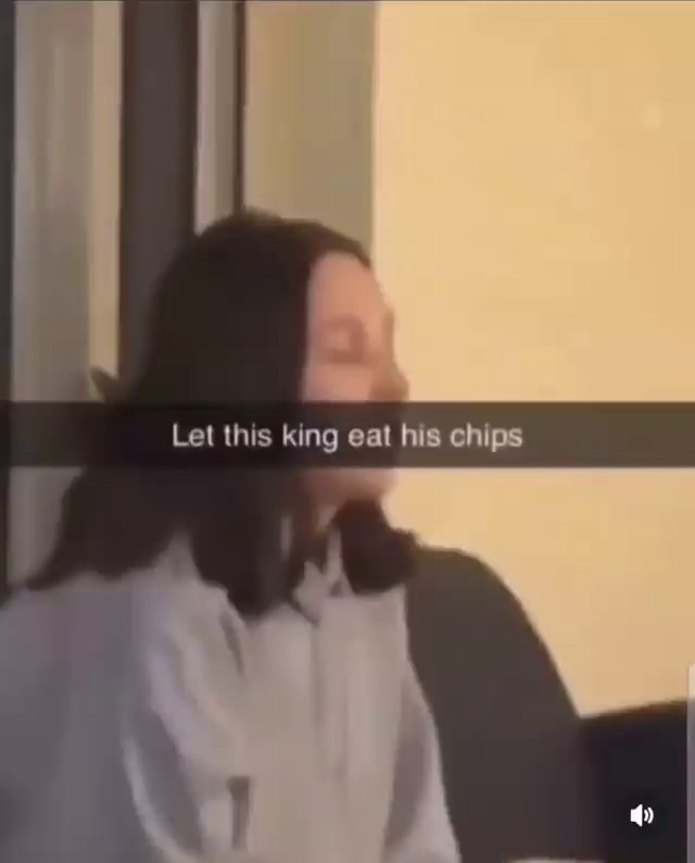 Let this king eat his chips - iFunny