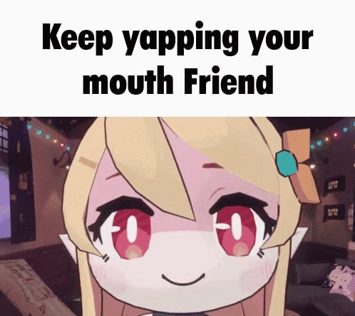 Keep yapping your mouth Friend - iFunny
