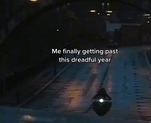 Me finally getting past this dreadful year - iFunny