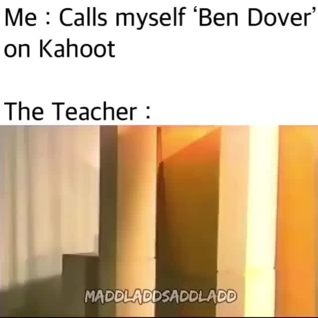 Me : Calls myself 'Ben Dover' on Kahoot The Teacher : - iFunny