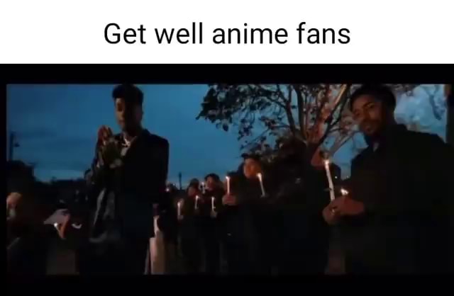 Get well anime fans - iFunny