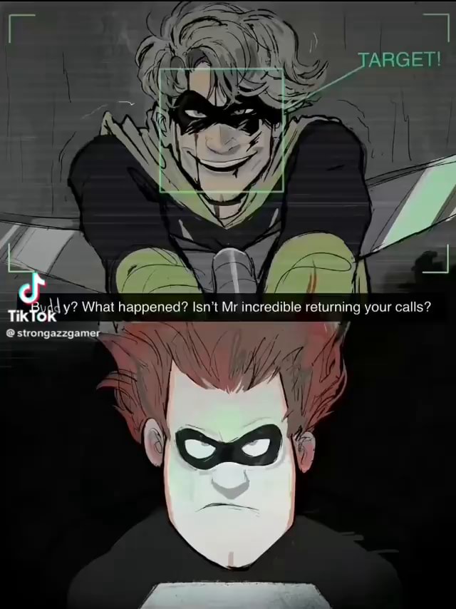 Tik What Happened? Isn't Mr incredible returning your calls ...