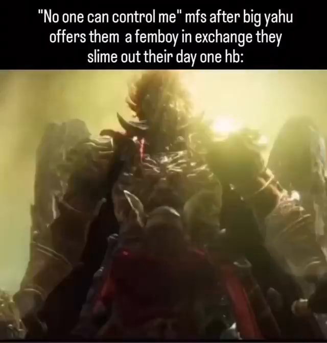 "No one can control me" mfs after big yahu offers them a femboy in ...