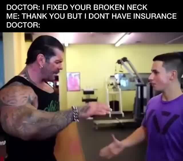 DOCTOR: I FIXED YOUR BROKEN NECK ME: THANK YOU BUT I DONT HAVE ...