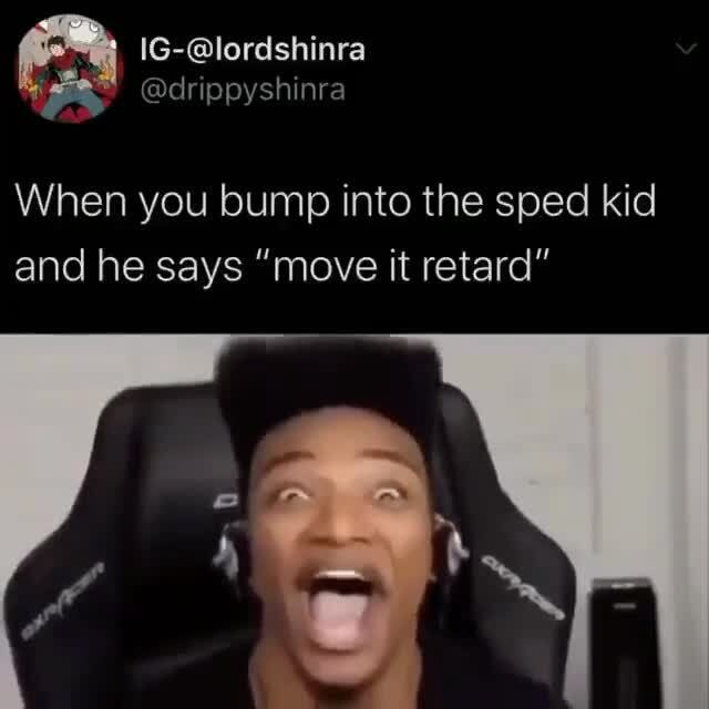 When you bump into the sped kid and he says "move it retard" - iFunny