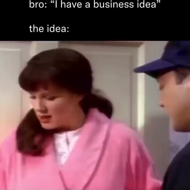 Bro: have a business idea" the idea: - iFunny
