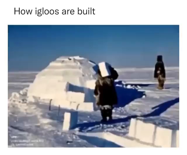 How igloos are built - iFunny