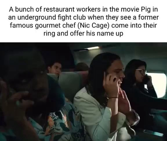 A bunch of restaurant workers in the movie Pig In an underground fight ...