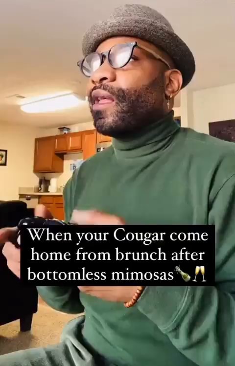 When your Cougar come home from brunch after bottomless mimosas - iFunny