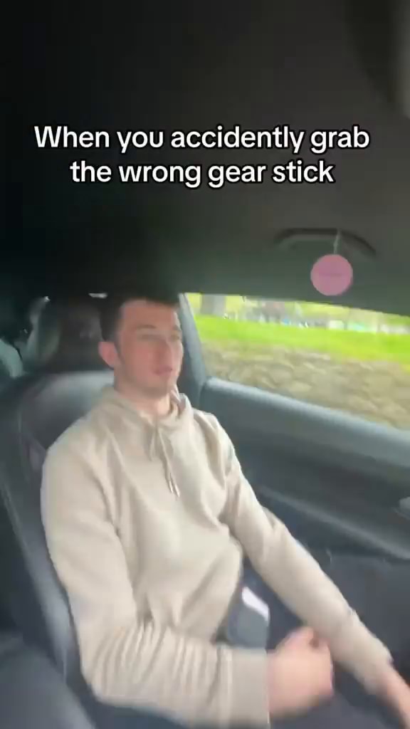 When you accidently grab the wrong gear stick - iFunny