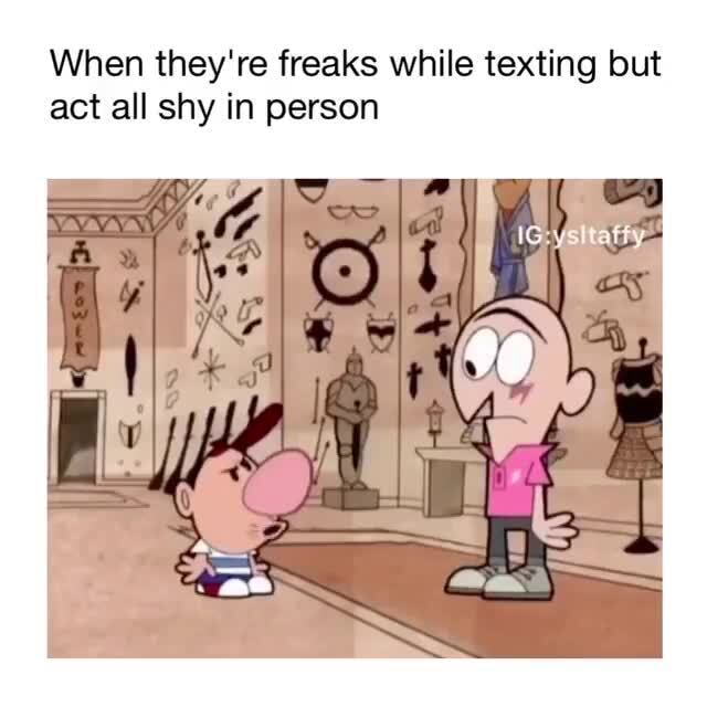 When they're freaks while texting but act all shy in person - iFunny