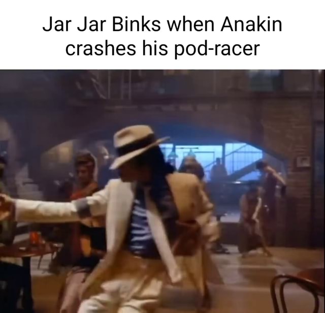 Jar Jar Binks when Anakin crashes his pod-racer - iFunny
