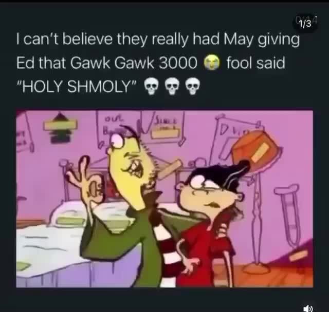 Can't believe they really had May giving Ed that Gawk Gawk 3000 @ fool ...