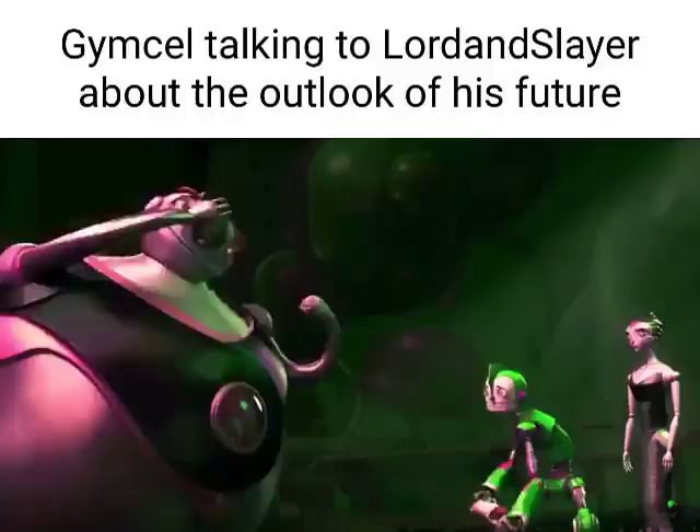 Gymcel talking to LordandSlayer about the outlook of his future - iFunny
