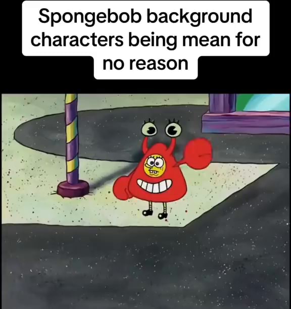 Spongebob background characters being mean for no reason - iFunny