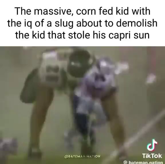 The massive, corn fed kid with the iq of a slug about to demolish the ...