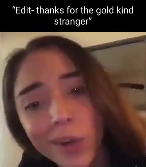 "Edit- thanks for the gold kind stranger" - iFunny