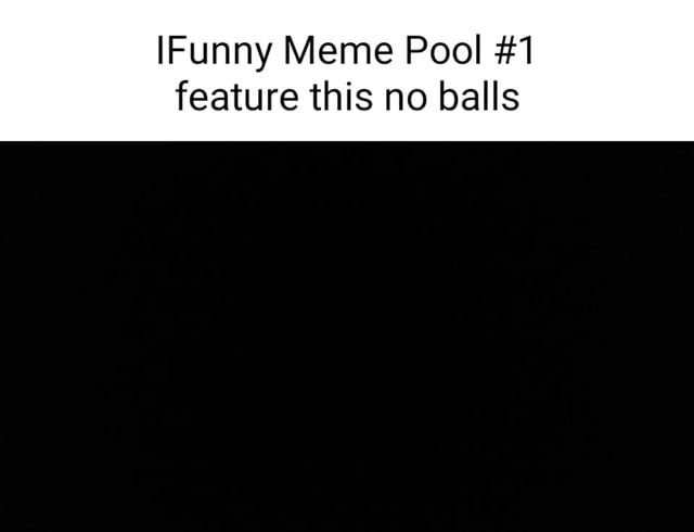 [Funny Meme Pool #1 feature this no balls - iFunny
