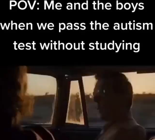 POV: Me and the boys when we pass the autism test without studying - iFunny