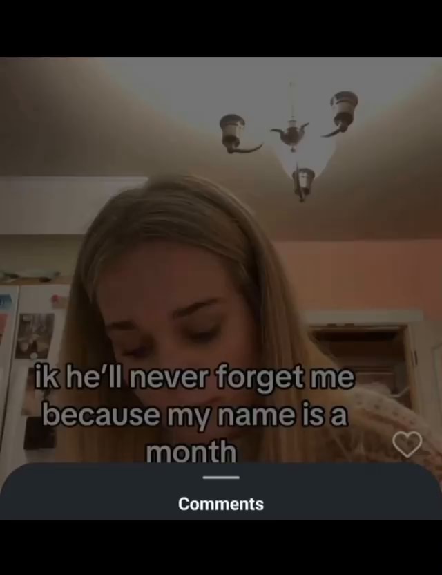 Ik he'll never forget me because my name is @ month Comments - iFunny