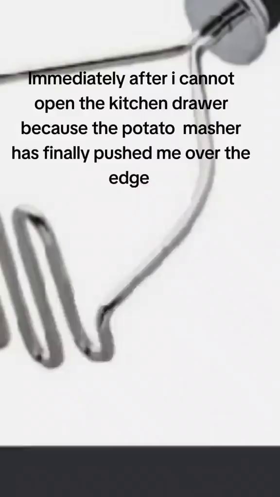 Cannot open the kitchen drawer because the potato masher has finally ...
