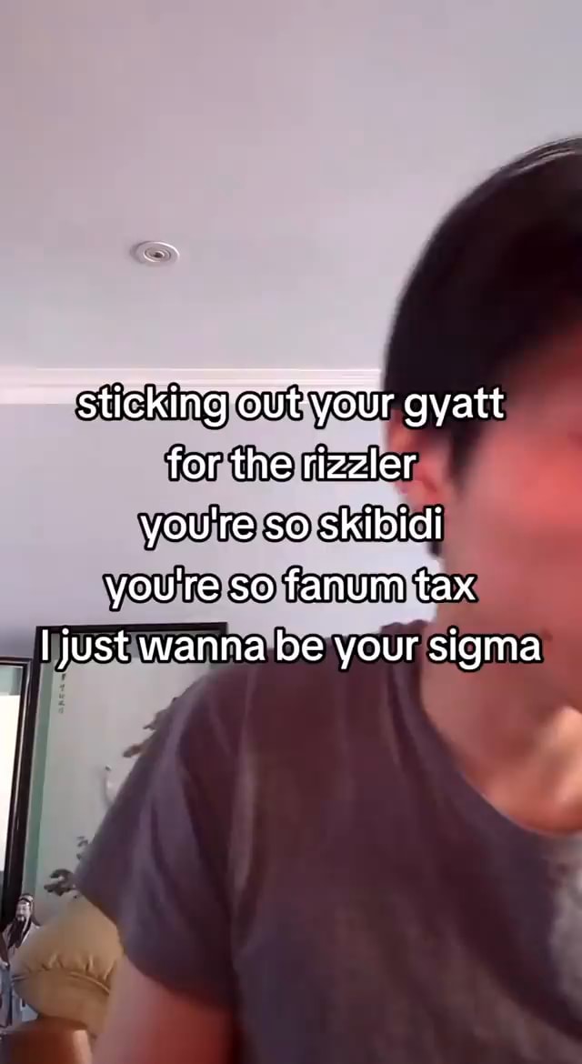 Sticking out'your gyatt for the rizzler you're so skibidi you're so fanum tax I just wanna be ...