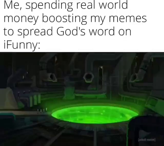 Me, spending real world money boosting my memes to spread God's word on ...