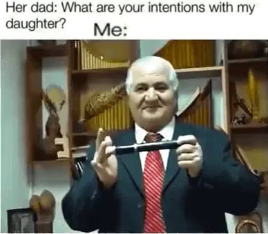 Her dad: What are your intentions with my daughter? Me: - iFunny