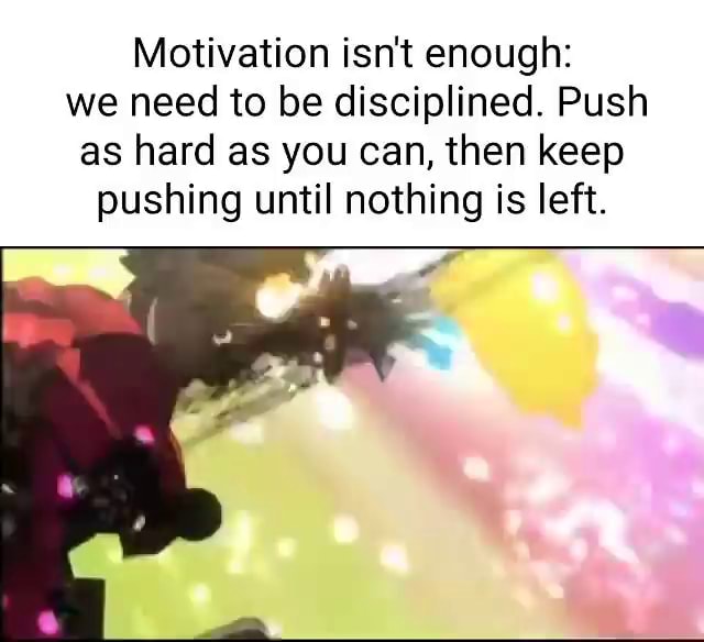 Motivation isn't enough: we need to be disciplined. Push as hard as you ...
