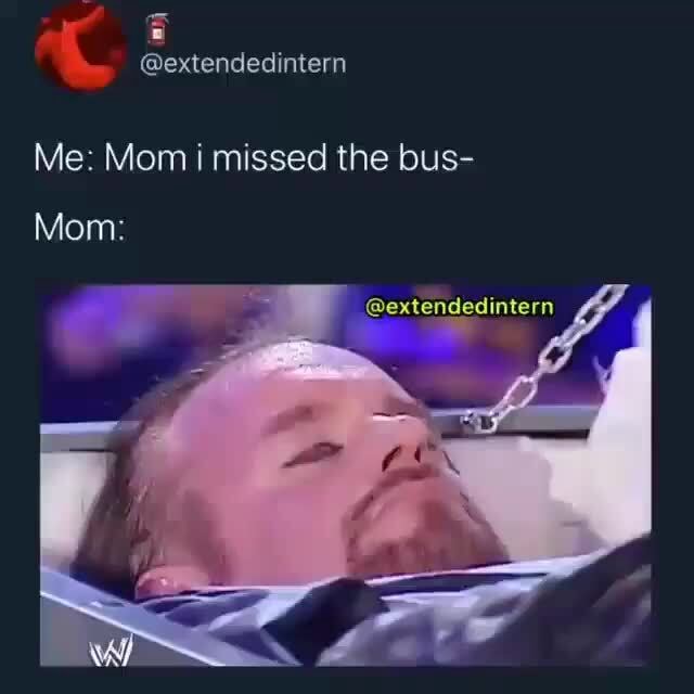 Me: Mom i missed the bus- Mom: @extendedintern - iFunny