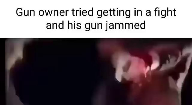 Gun owner tried getting in a fight and his gun jammed - iFunny
