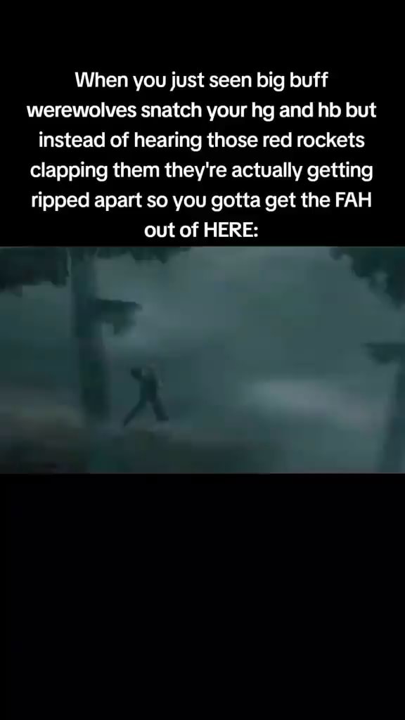 When you just seen big buff werewolves snatch your hg and hb but ...