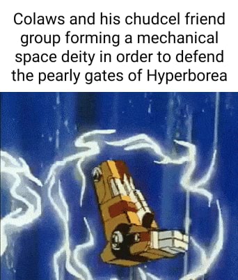 Colaws and his chudcel friend group forming a mechanical space deity in ...