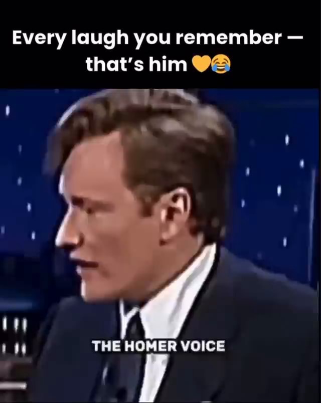Every laugh you remember - that's him THE HOMER VOICE - iFunny