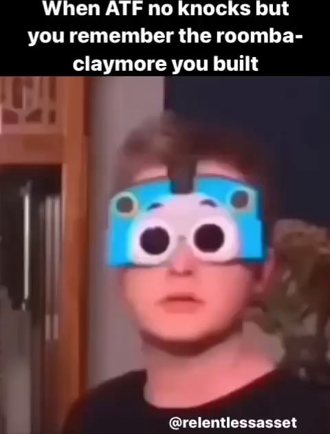 When ATF no knocks but you remember the roomba- claymore you built ...