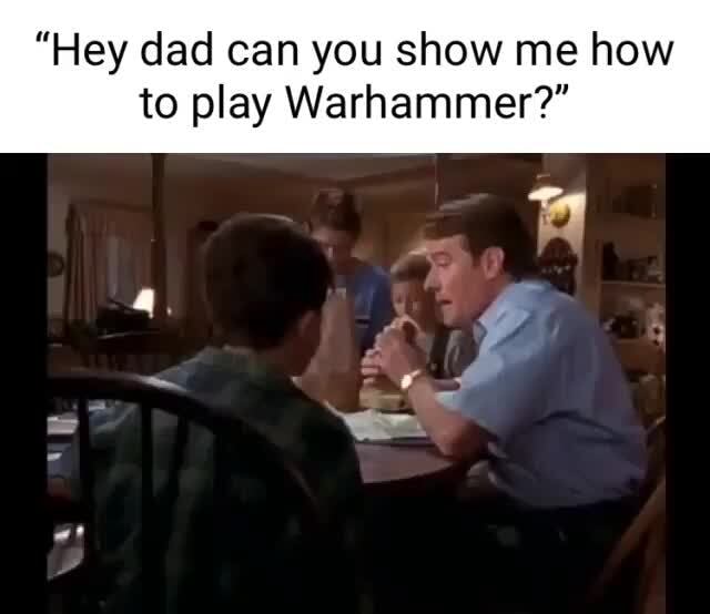 "Hey dad can you show me how to play Warhammer?" 4. - iFunny
