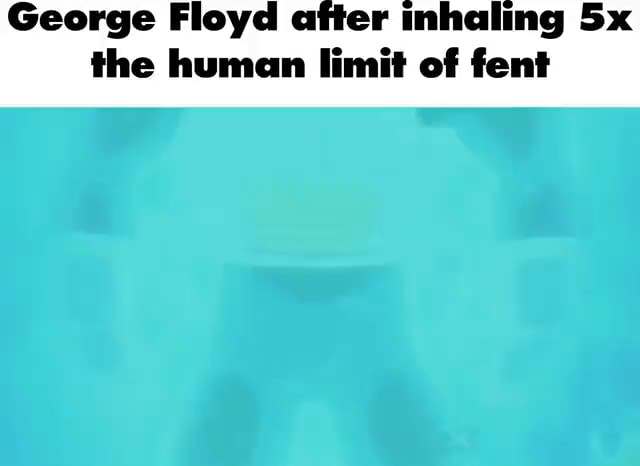 George Floyd after inhaling the human limit of fent - iFunny