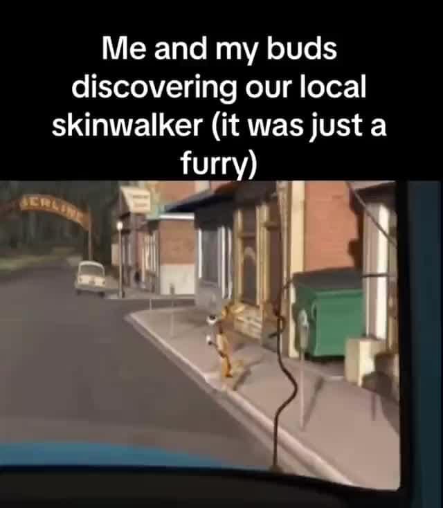 Me and my buds discovering our local skinwalker (it was just a furry) I ...