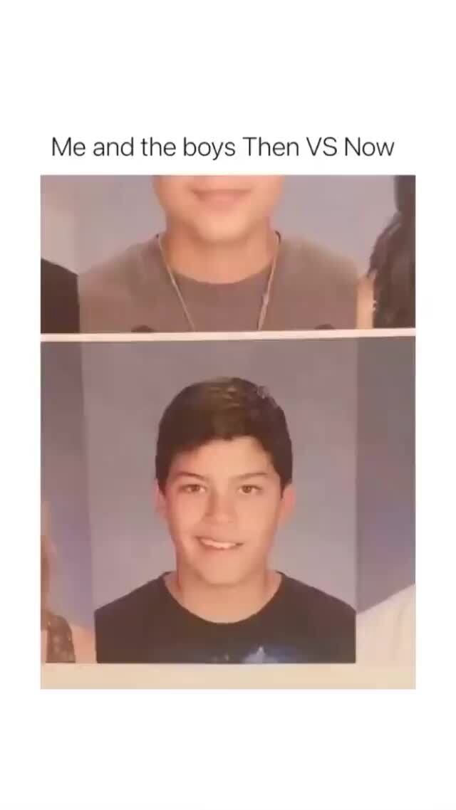 Me and the boys Then VS Now - iFunny