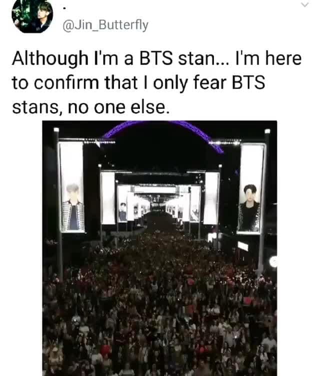 Although I'm a BTS stan... I'm here to confirm that I only fear BTS ...