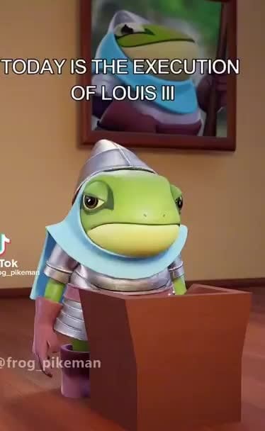 TODAY IS THE EXECUTION OF LOUIS Ill frog ikeman - iFunny