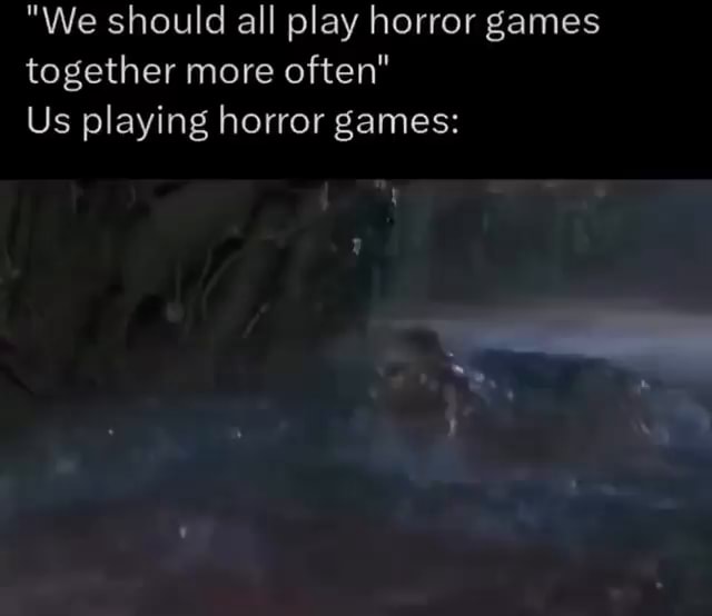 "We should all play horror games together more often" Us playing horror ...